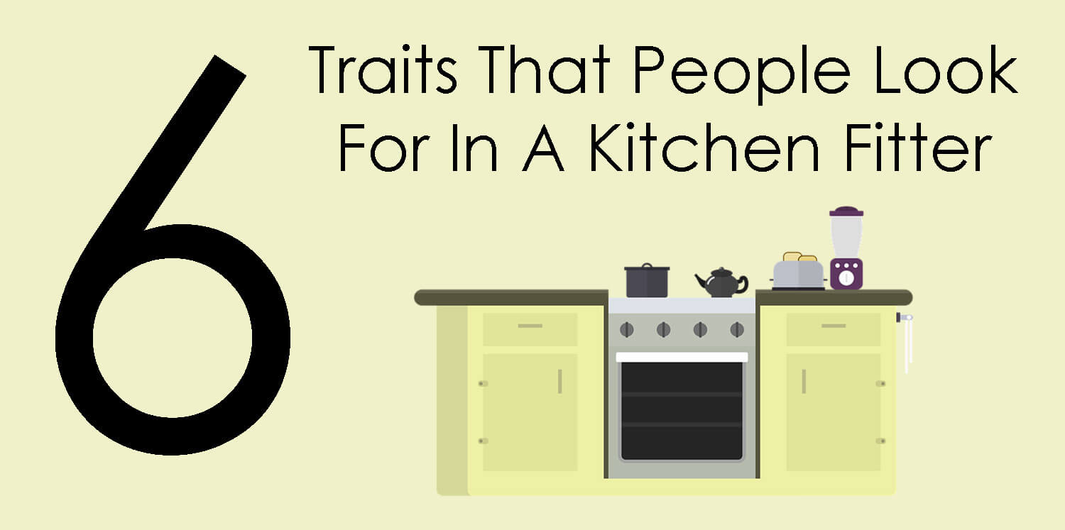 6 Traits People Look For In A Kitchen Fitter [INFOGRAPHIC]